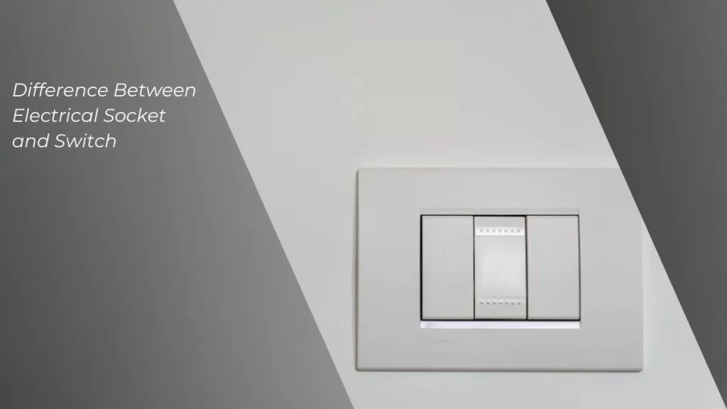 Difference Between Electrical Socket And Switch