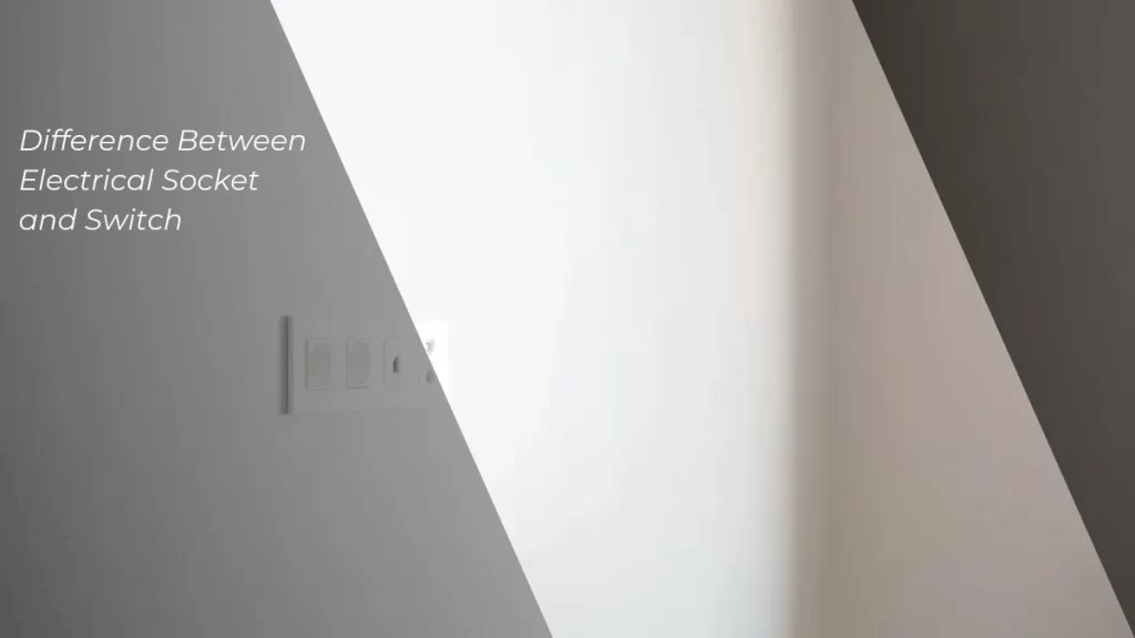 Difference Between Electrical Socket and Switch